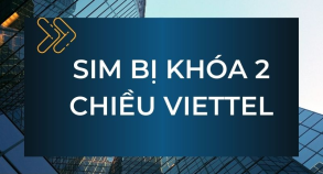 Vì sao sim bị khóa 2 chiều Viettel? Cách xử lý sim bị khóa